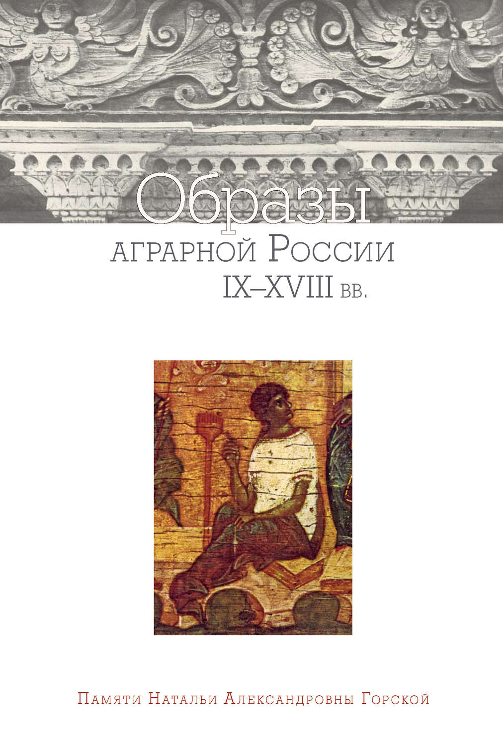 «Образы аграрной России IX–XVIII вв. Памяти Натальи Александровны Горской», Сборник статей ...