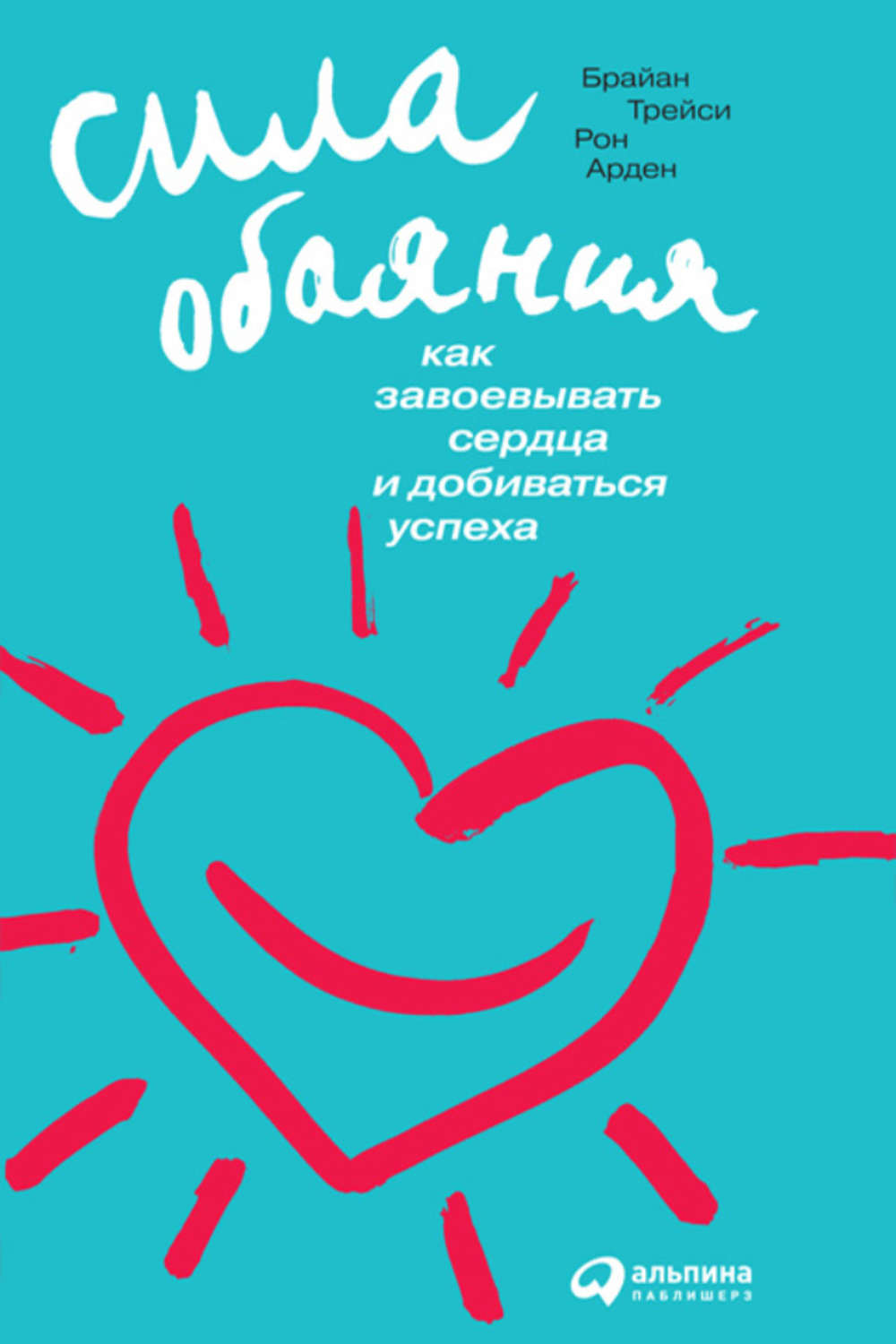 Сила обаяния. Как завоевывать сердца и добиваться успеха, Брайан Трейси ...
